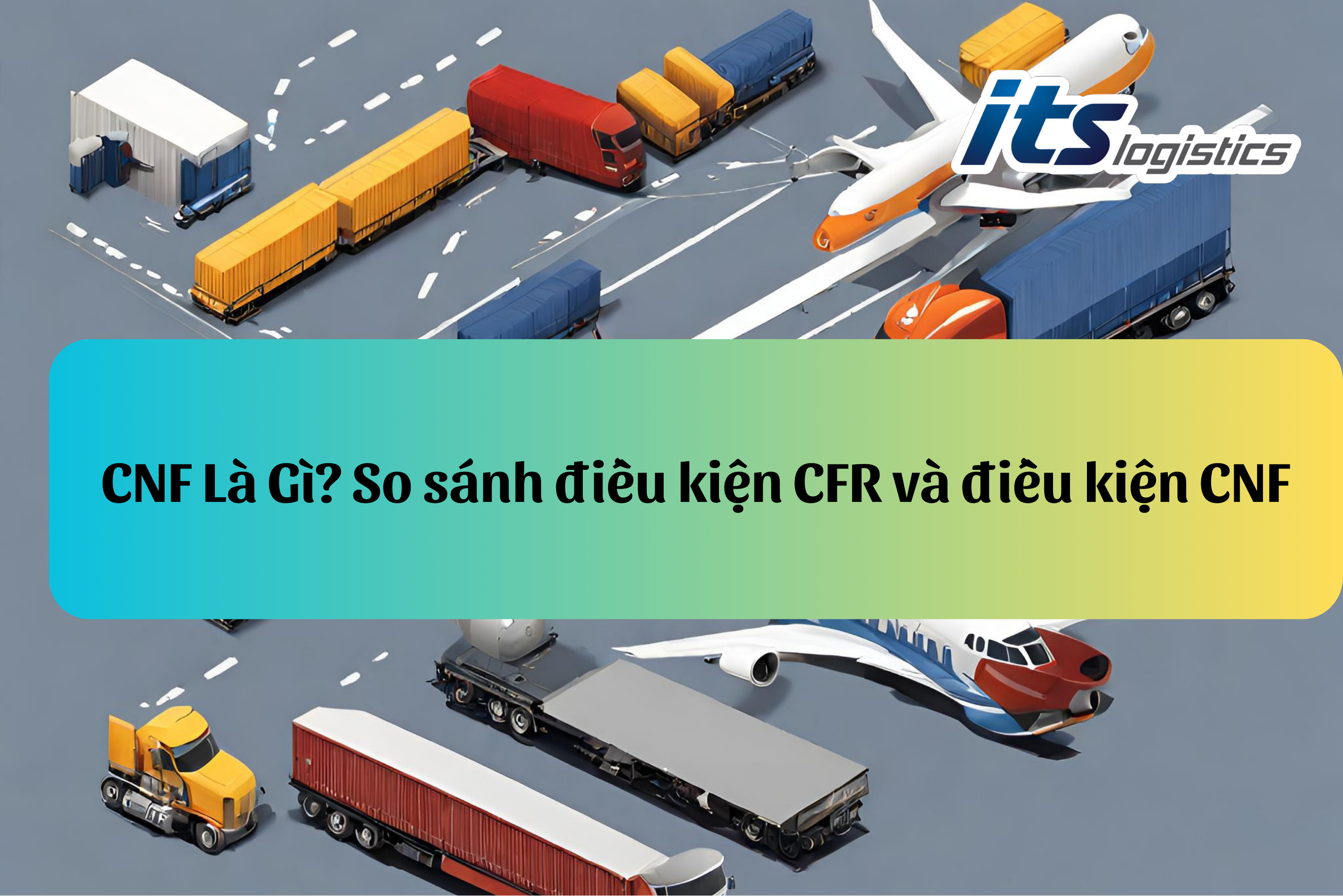 CNF LÀ GÌ? SO SÁNH ĐIỀU KIỆN CFR VÀ ĐIỀU KIỆN CNF – CỔNG THÔNG TIN ITS ...